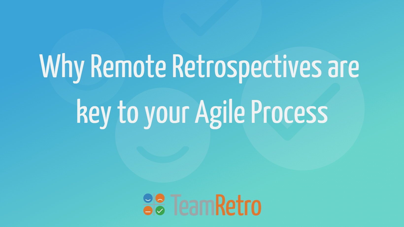 Why is Remote Retrospectives Key to the Agile Process? | TeamRetro