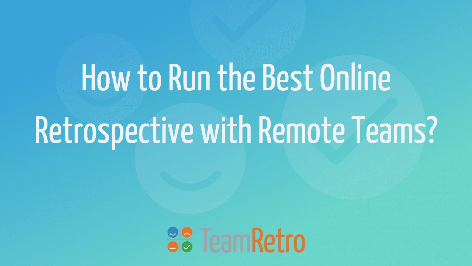 How to Run the Best Online Retrospective with Remote Teams? | TeamRetro