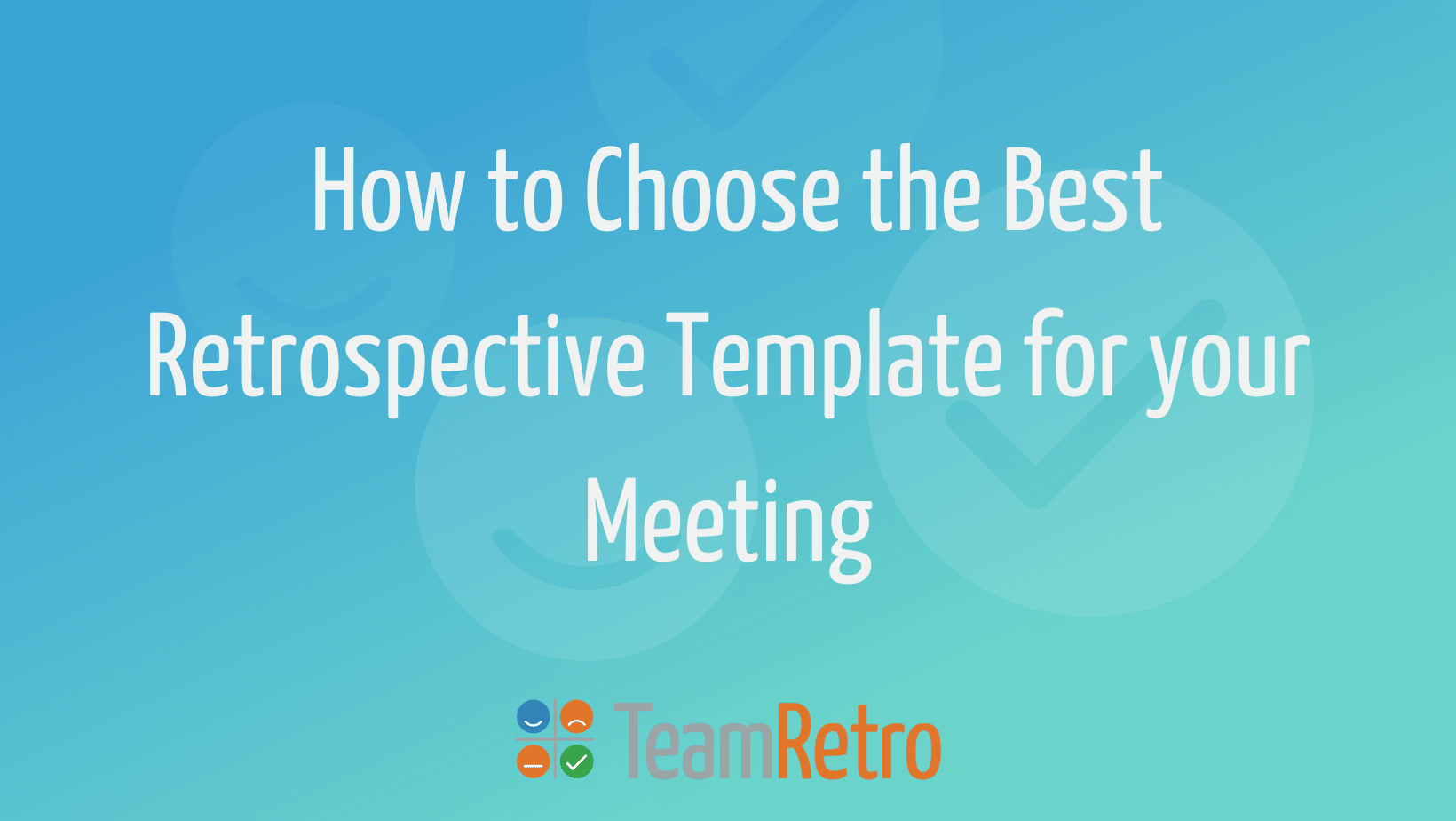 How to Choose the Best Retrospective Template for your Meeting | TeamRetro